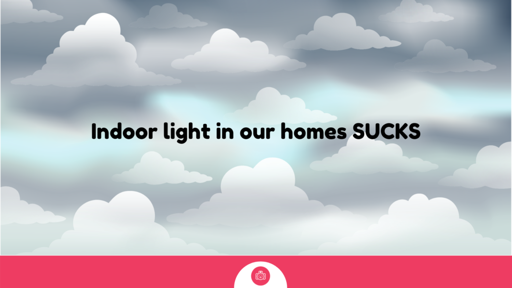 Problem 4 : My house is too dark, I can never take a good photo here ...